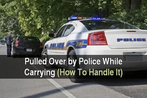 Pulled Over By Police While Carrying (How to Handle It)