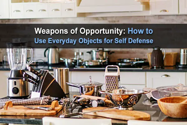 Weapons of Opportunity: How to Use Everyday Objects for Self Defense
